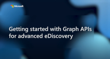 Automate and extend Advanced eDiscovery workflows with Graph API ...